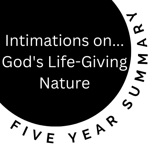FIVE-YEAR SUMMARY: Intimations about God’s Life-Giving Nature ...